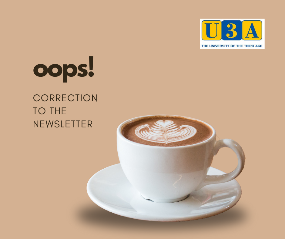 OOPS! Correction to dates in Newsletter - U3A